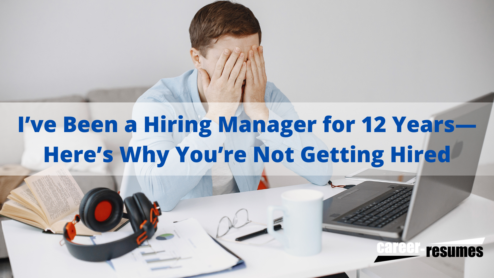 I’ve Been a Hiring Manager for 12 Years—Here’s Why You’re Not Getting ...